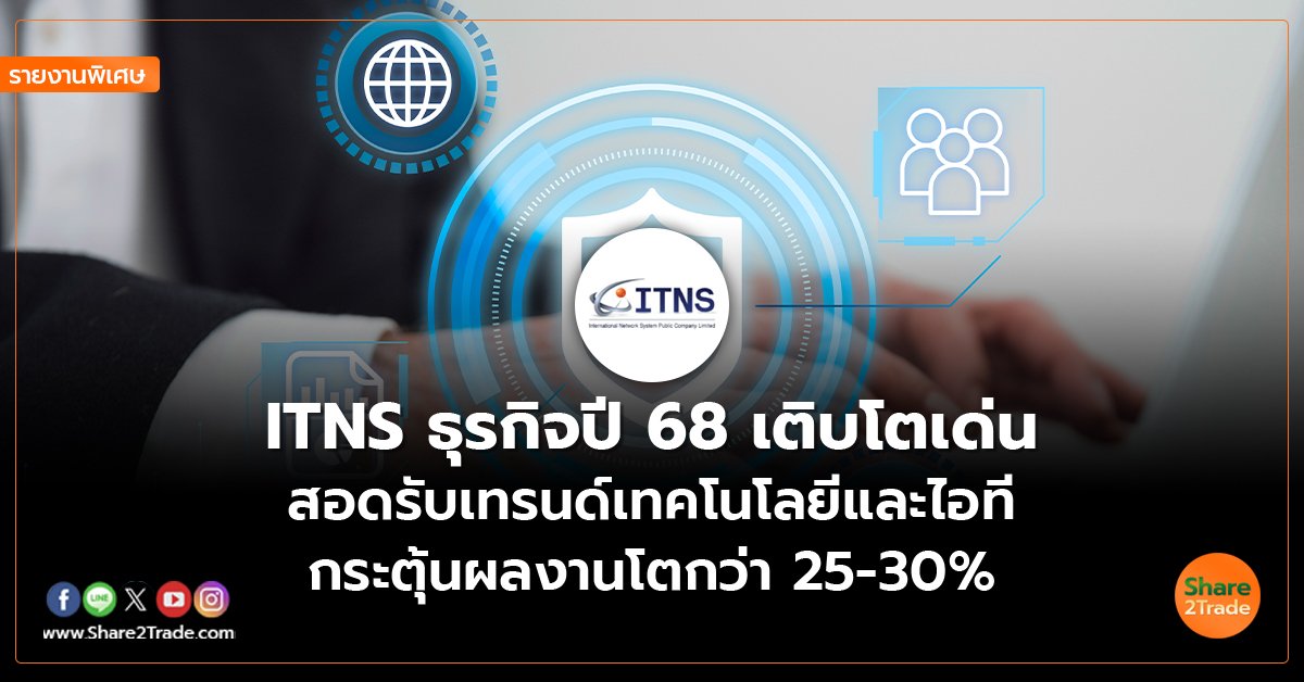 รายงานพิเศษ : ITNS ธุรกิจปี 68 เติบโตเด่น สอดรับเทรนด์เทคโนโลยีและไอที กระตุ้นผลงานโตกว่า 25-30% ...